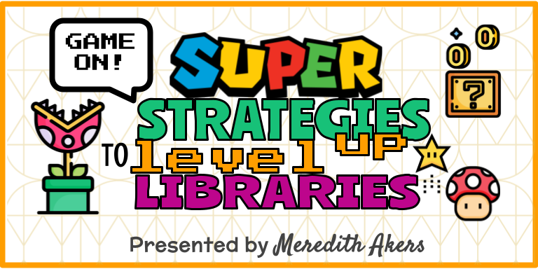 GAME ON! Super Strategies to Level-Up Libraries – Meredith Akers